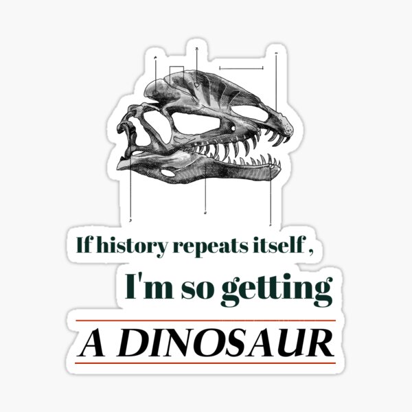"dinosaur If history repeats itself i'm so getting a dinosaur" Sticker ...