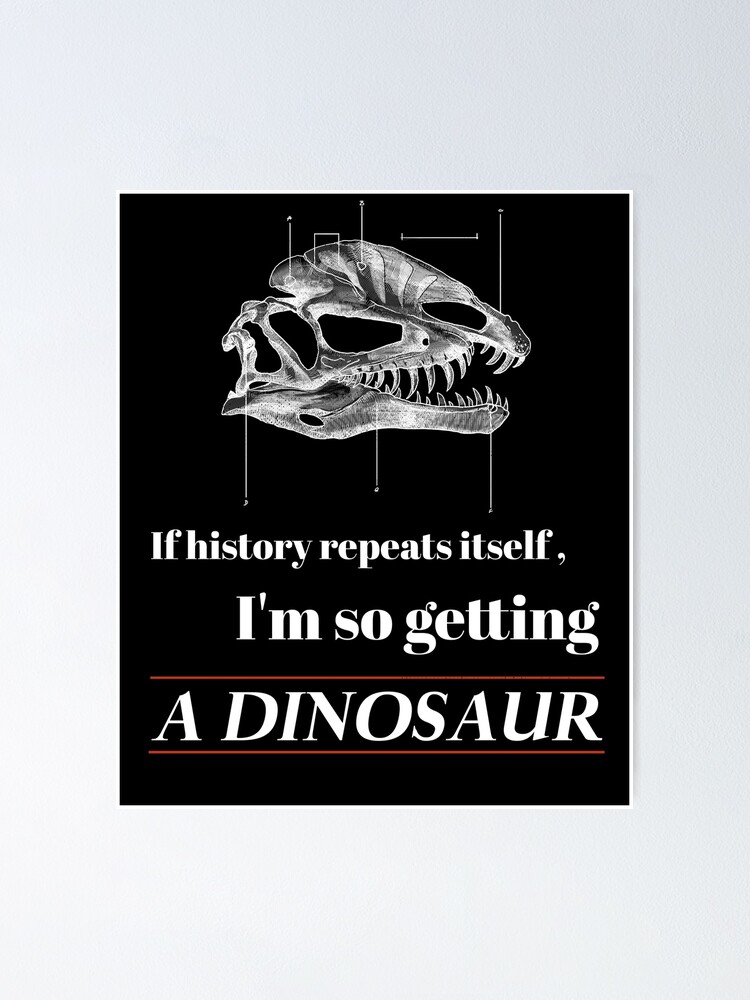"dinosaur If history repeats itself i'm so getting a dinosaur" Poster ...