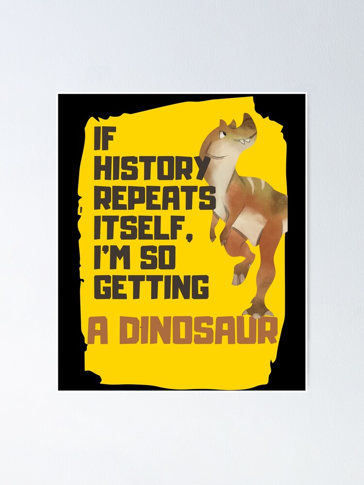 "dinosaur If history repeats itself i'm so getting a dinosaur" Poster ...
