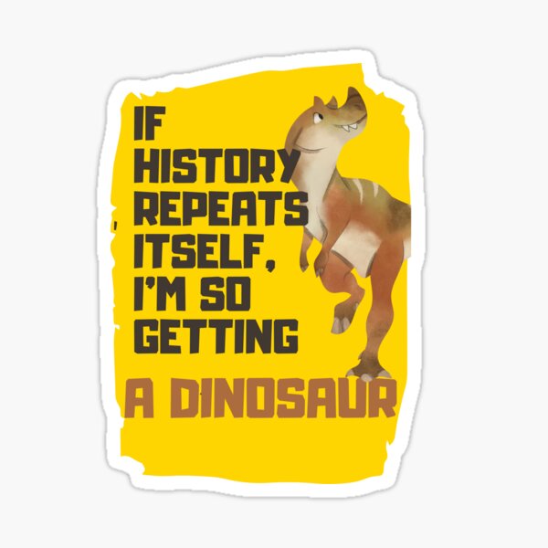 "dinosaur If history repeats itself i'm so getting a dinosaur" Sticker ...