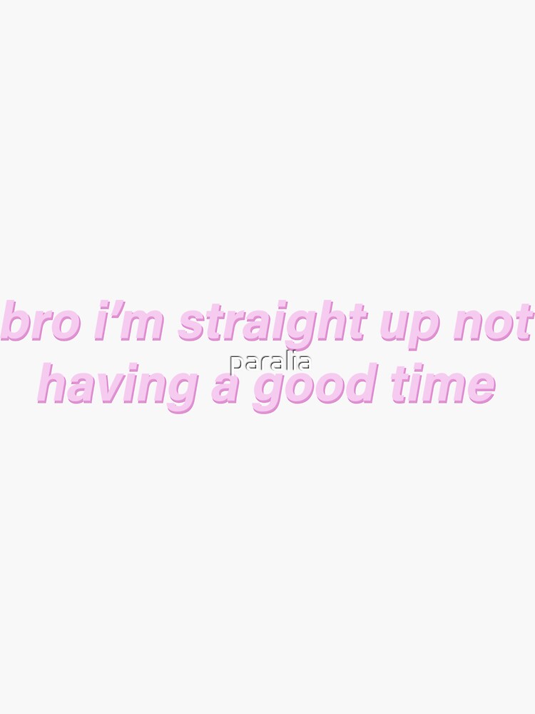 "Bro, I'm Straight Up Not Having a Good Time" Sticker for Sale by ...