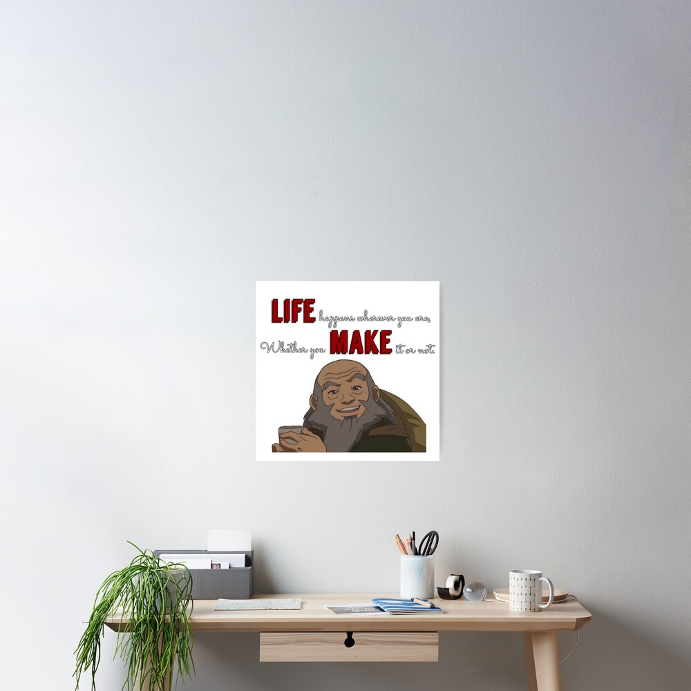 "Uncle Iroh - Life happens wherever you are, whether you make it or not." Poster by Maikeru18 ...