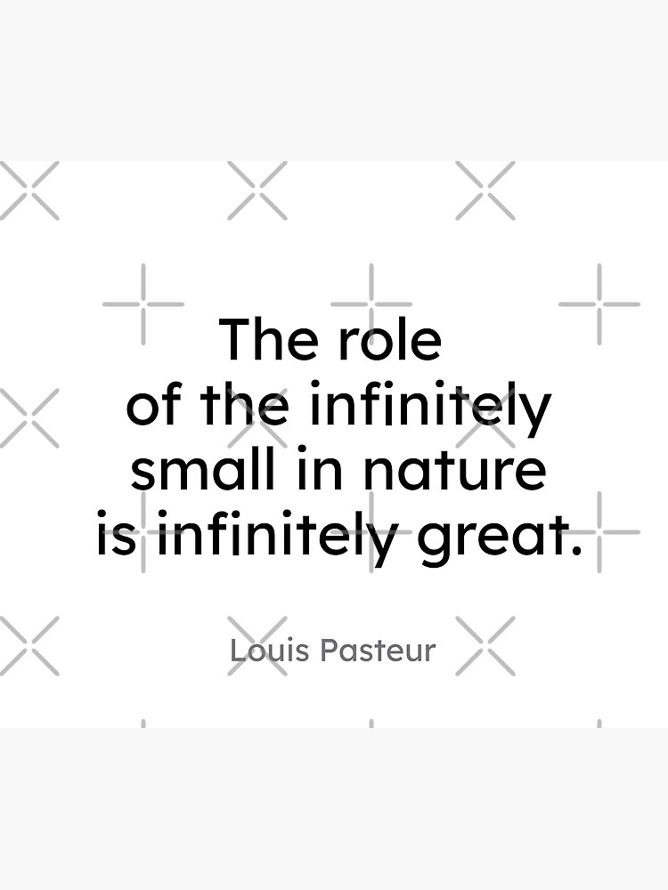 Louis Pasteur - The role of the infinitely small in nature is ...