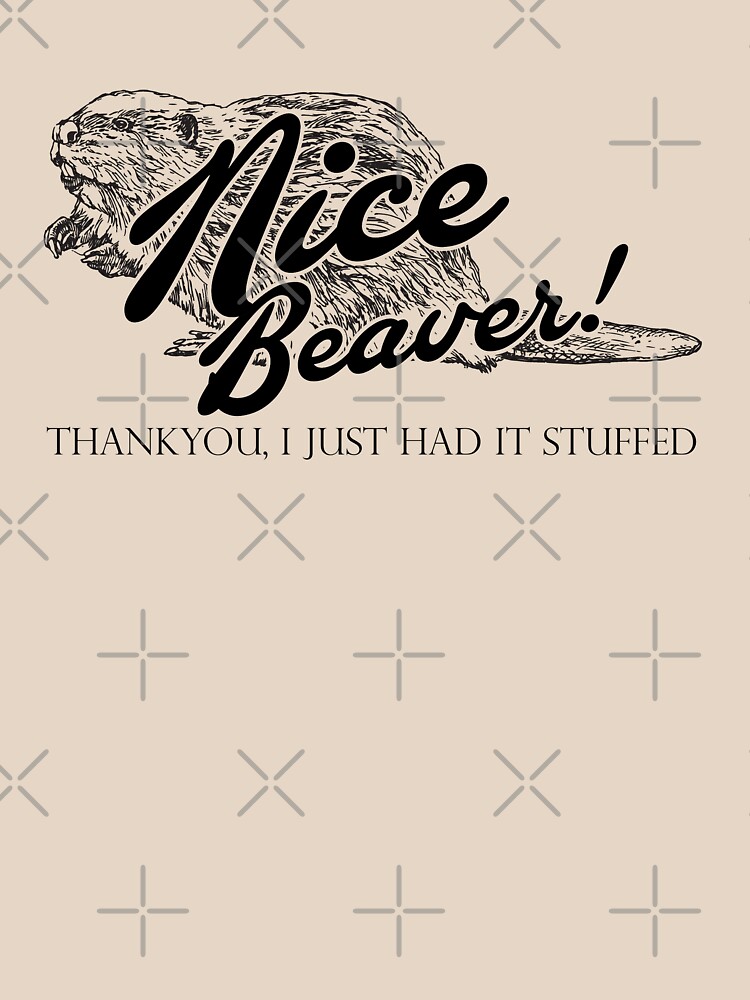 "Nice Beaver, Thankyou, I Just had it Stuffed Quote" T-shirt by McPod ...