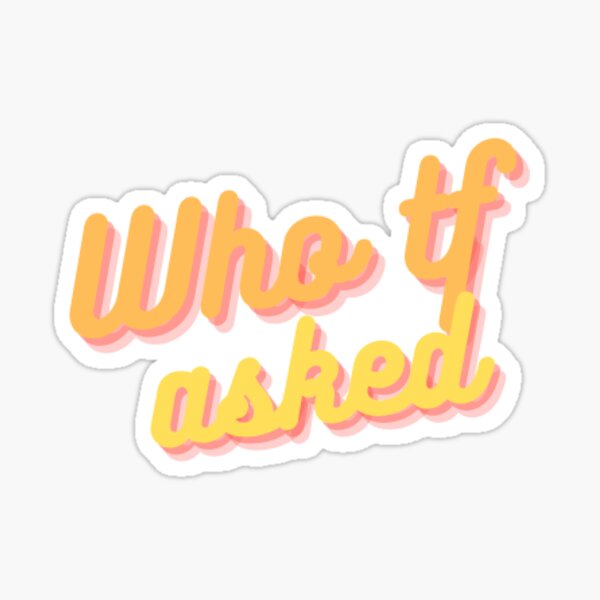 "who tf asked_" Sticker by camillaplai | Redbubble