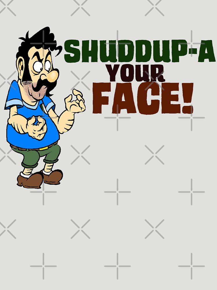 "Shuddup-a your Face" T-shirt for Sale by DanDav | Redbubble | the ...