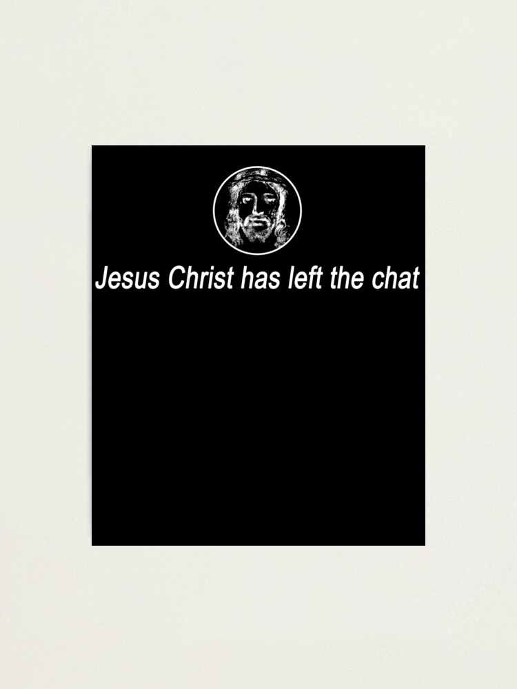 "Jesus Christ has left the chat meme" Photographic Print by patriotazx ...