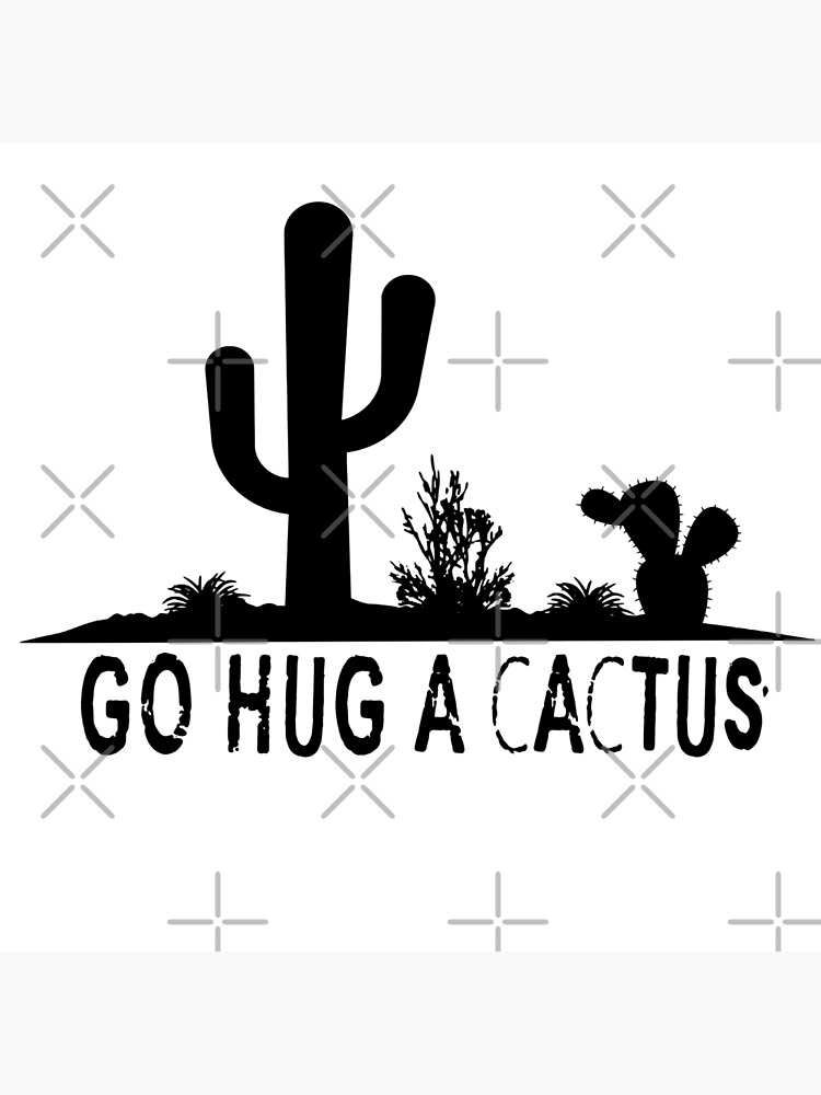 "Go hug a cactus" Poster for Sale by WalkinNature | Redbubble