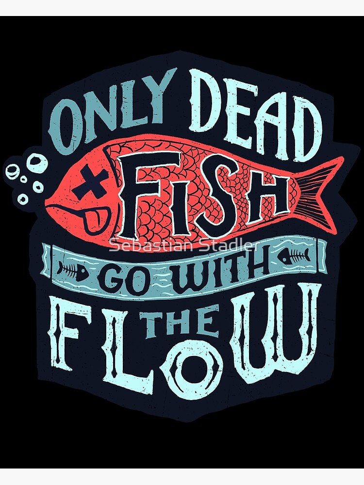 "Only Dead Fish Go With The Flow" Poster by sebastianst | Redbubble