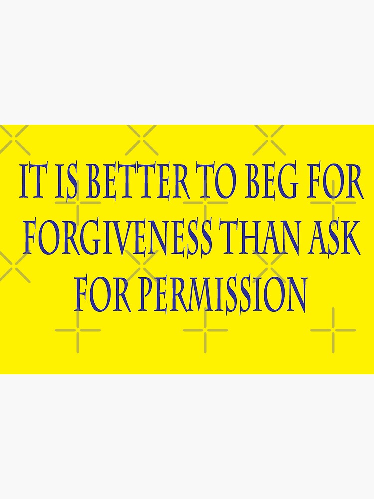 "It is better to beg for forgiveness than ask for permission" Sticker ...