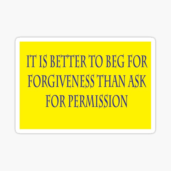 "It is better to beg for forgiveness than ask for permission" Sticker for Sale by epaxson ...