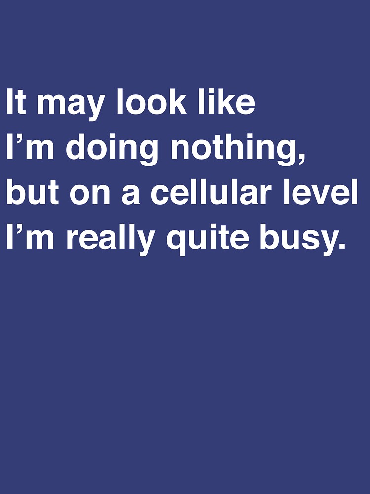 "On a Cellular Level I'm really quite busy" T-shirt for Sale by trends ...