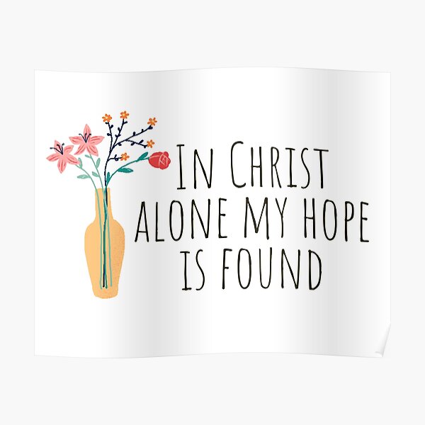 In Christ Alone My Hope Is Found Posters | Redbubble