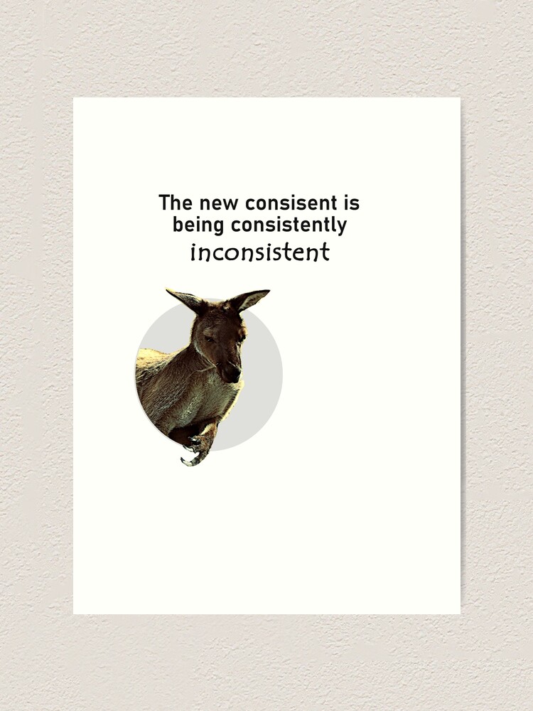"The new consistent is being consistently inconsistent" Art Print by ...