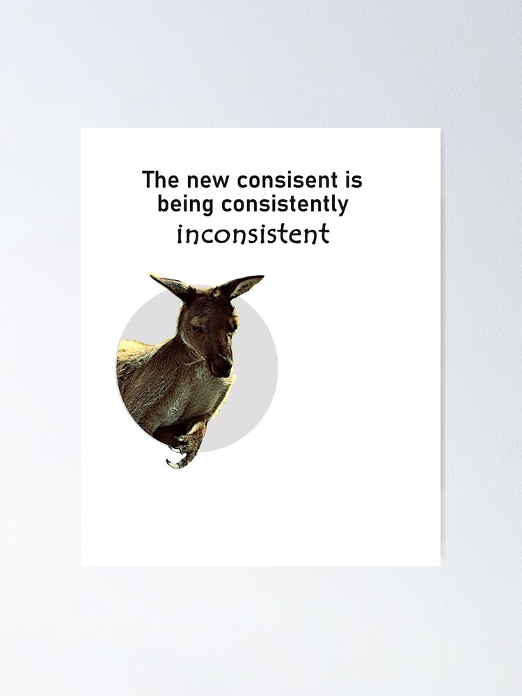 "The new consistent is being consistently inconsistent" Poster by Print ...