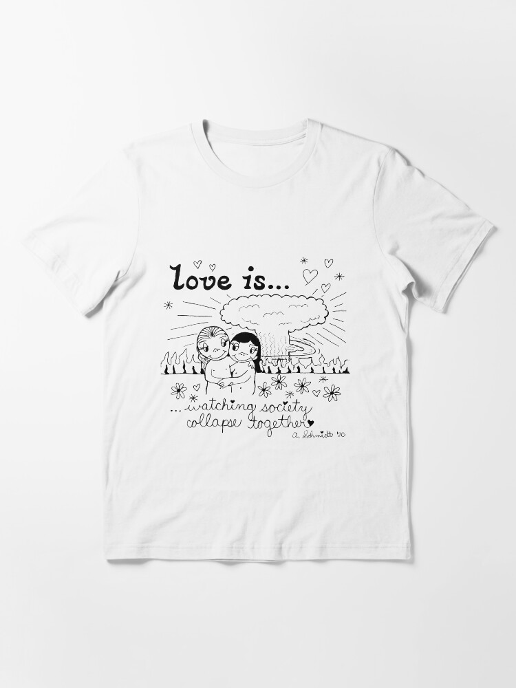 "Love is Watching Society Collapse Together" T-shirt by aschmidt814 ...