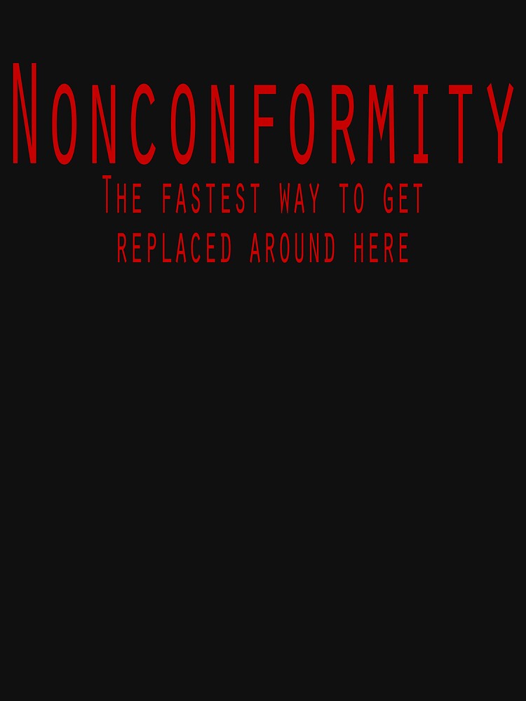 "Nonconformity: The fastest way to get replaced around here" T-shirt ...