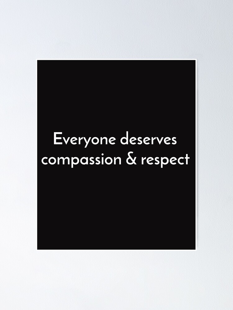 "Everyone deserves compassion & respect" Poster for Sale by ...