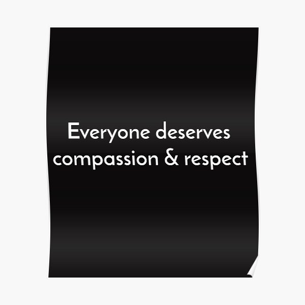 "Everyone deserves compassion & respect" Poster for Sale by ...