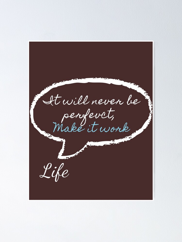 "It will never be perfect, make it work - Life" Poster by elegance999 ...