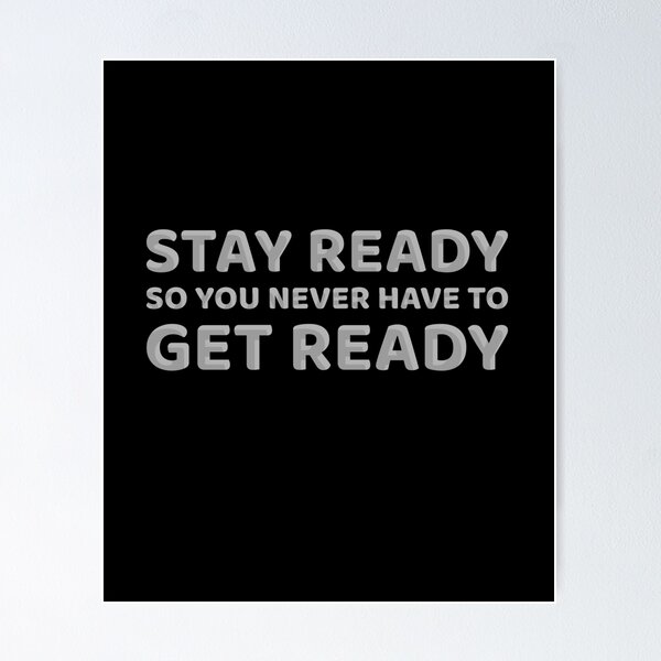 "Stay Ready So You Never Have To Get Ready" Poster for Sale by ...
