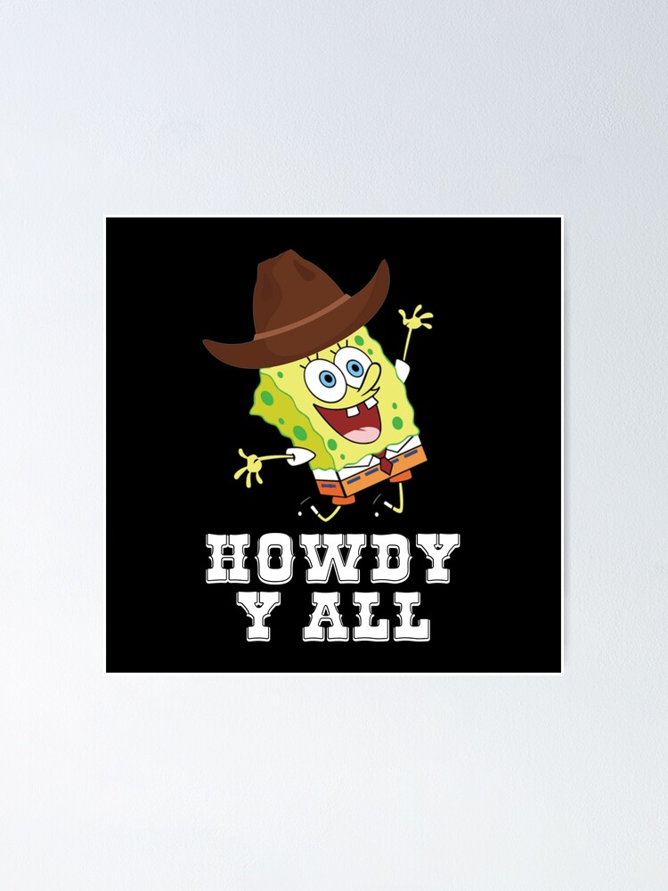 "Howdy howdy y'all SpongeBob" Poster for Sale by itsafrojack1994 ...