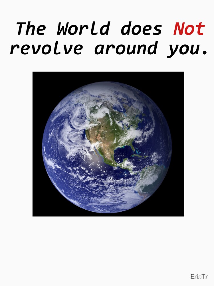 "The World Does Not Revolve Around You" T-shirt by ErinTr | Redbubble