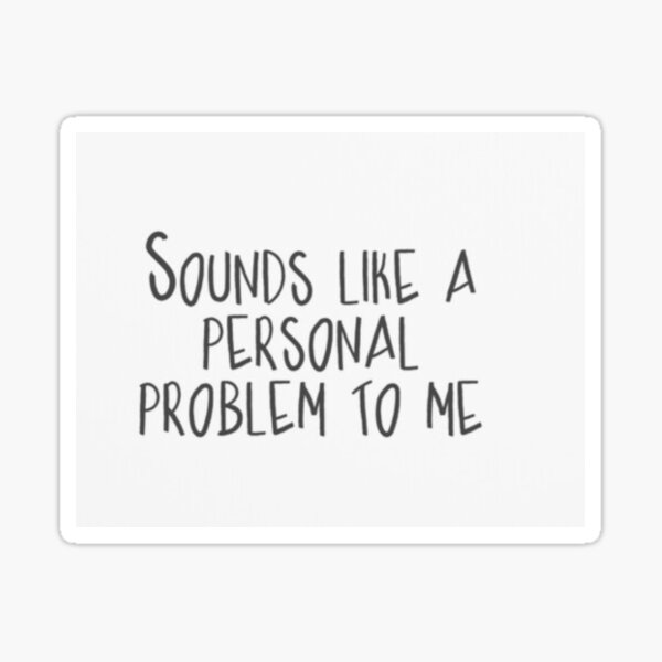 Sounds Like A Personal Problem Gifts & Merchandise | Redbubble
