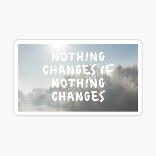 "Nothing changes if nothing changes" Sticker by elegance999 | Redbubble