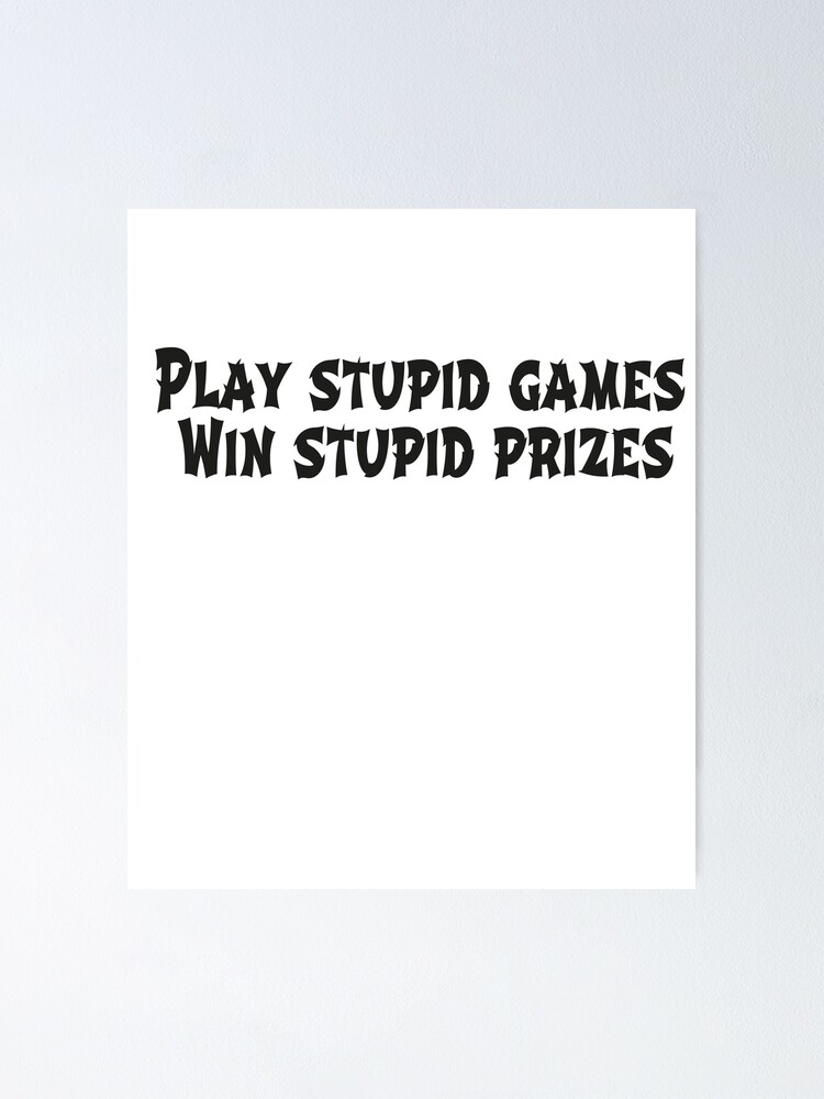 "Play stupid games Win stupid prizes funny, humor" Poster by Ssefyou ...