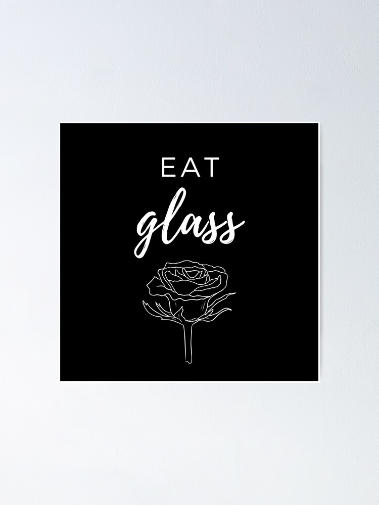 "Eat Glass! " Poster by LilWildflowers | Redbubble