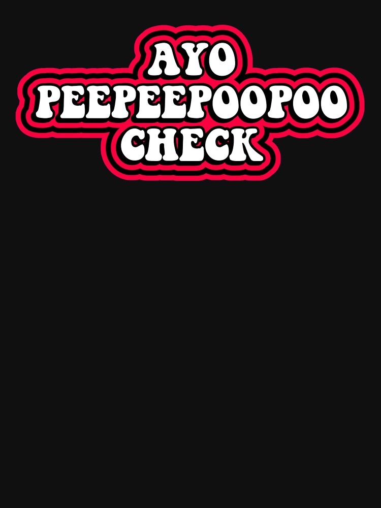 "AYO PEEPEEPOOPOO CHECK" T-shirt for Sale by FLAREapparel | Redbubble ...