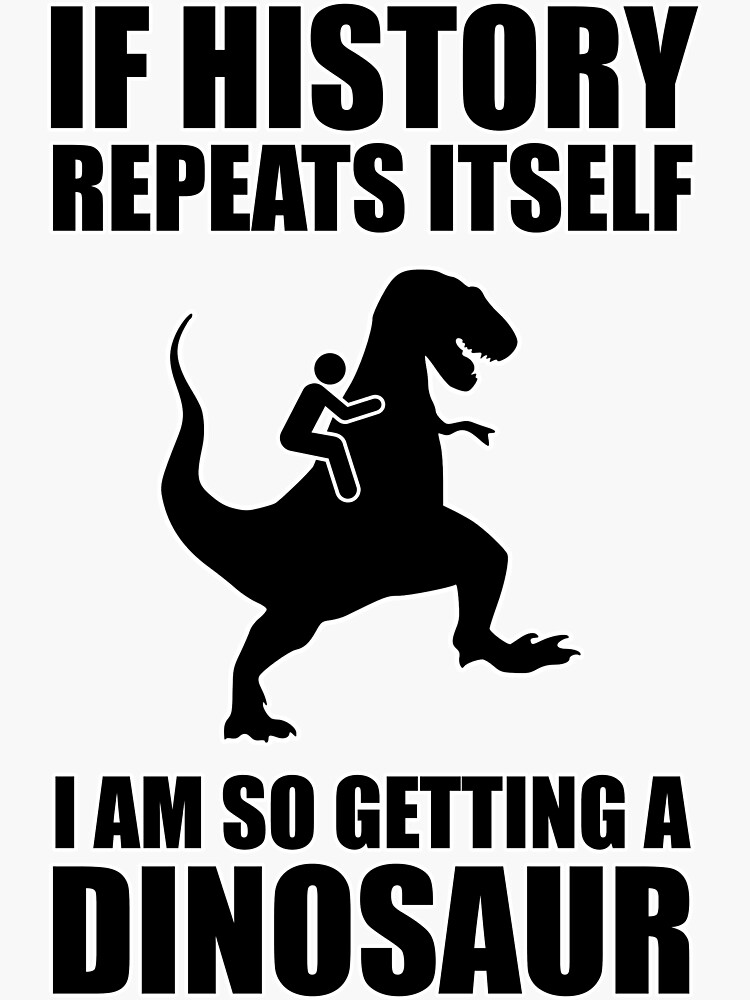 "If History Repeats Itself I Am So Getting A Dinosaur" Sticker for Sale ...