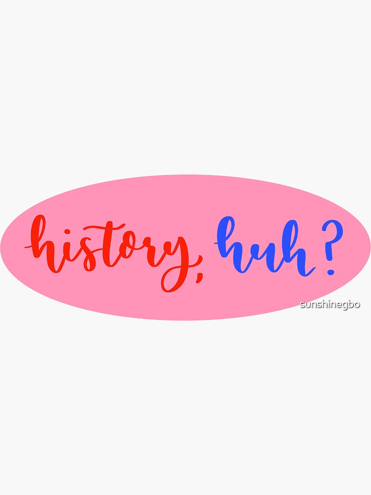 "history, huh?" Sticker for Sale by sunshinegbo | Redbubble