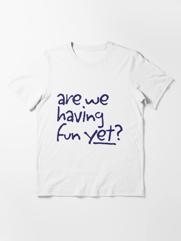"Are We Having Fun Yet?" Essential T-Shirt for Sale by e2productions ...