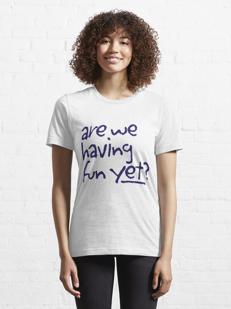 "Are We Having Fun Yet?" Essential T-Shirt for Sale by e2productions ...
