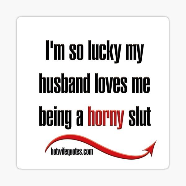 Im So Lucky My Husband Loves Me Being A Horny Slut Sticker For Sale By Hotwifequotes Redbubble