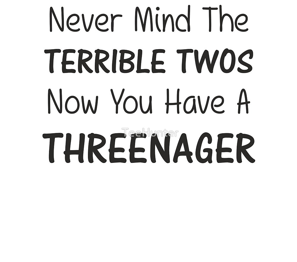 "Nevermind The Terrible Twos Now You Have A Threenager" by TeeHunter ...