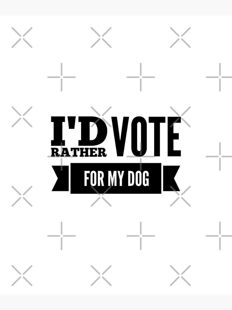 "I'd Rather Vote for My Dog for President in 2020 Election" Poster by ...