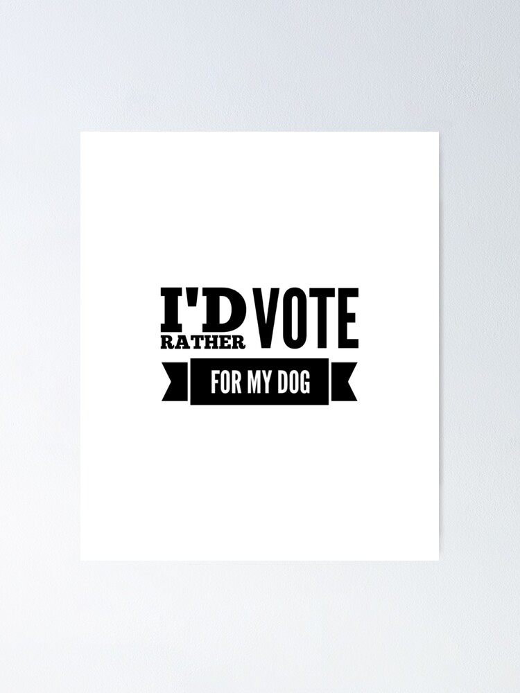 "I'd Rather Vote for My Dog for President in 2020 Election" Poster by ...