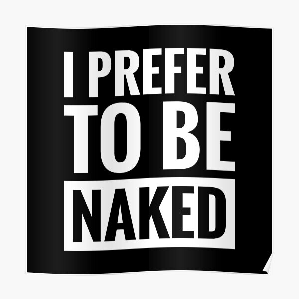 I Prefer To Be Naked Poster For Sale By Fortyfourteez Redbubble