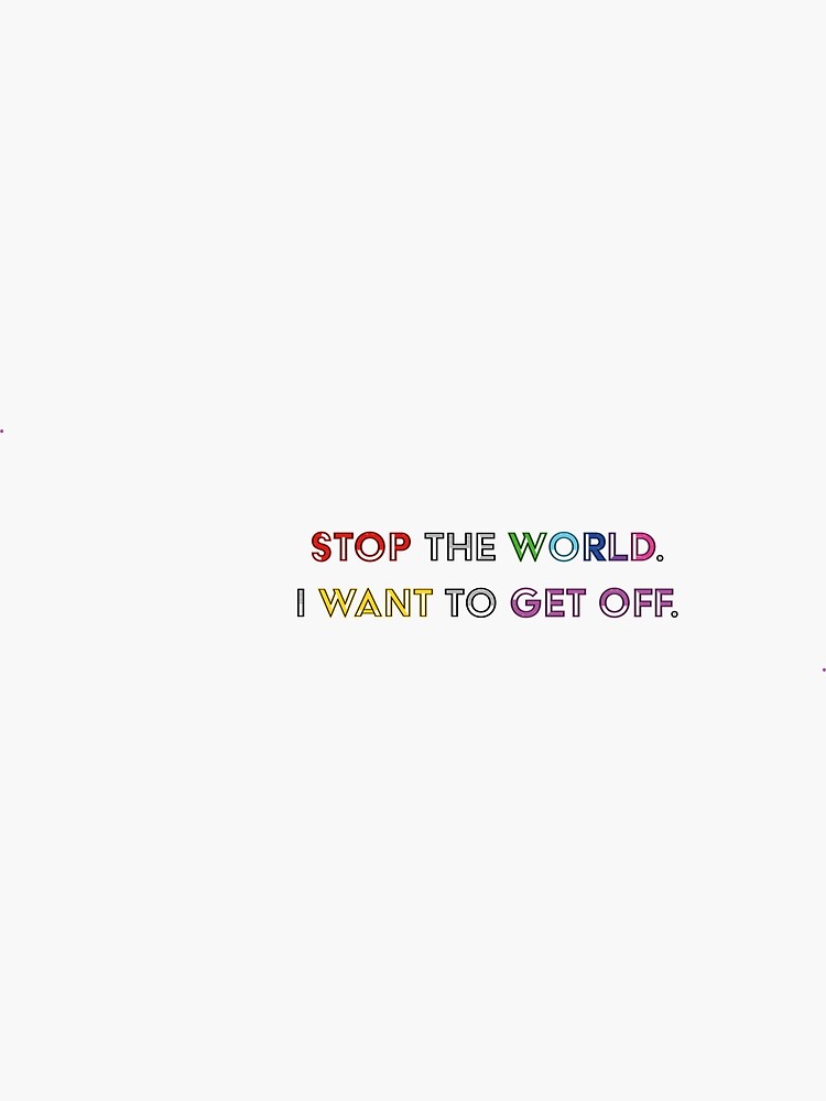 "Stop the world. I want to get off." Sticker for Sale by lukemakeslogos ...