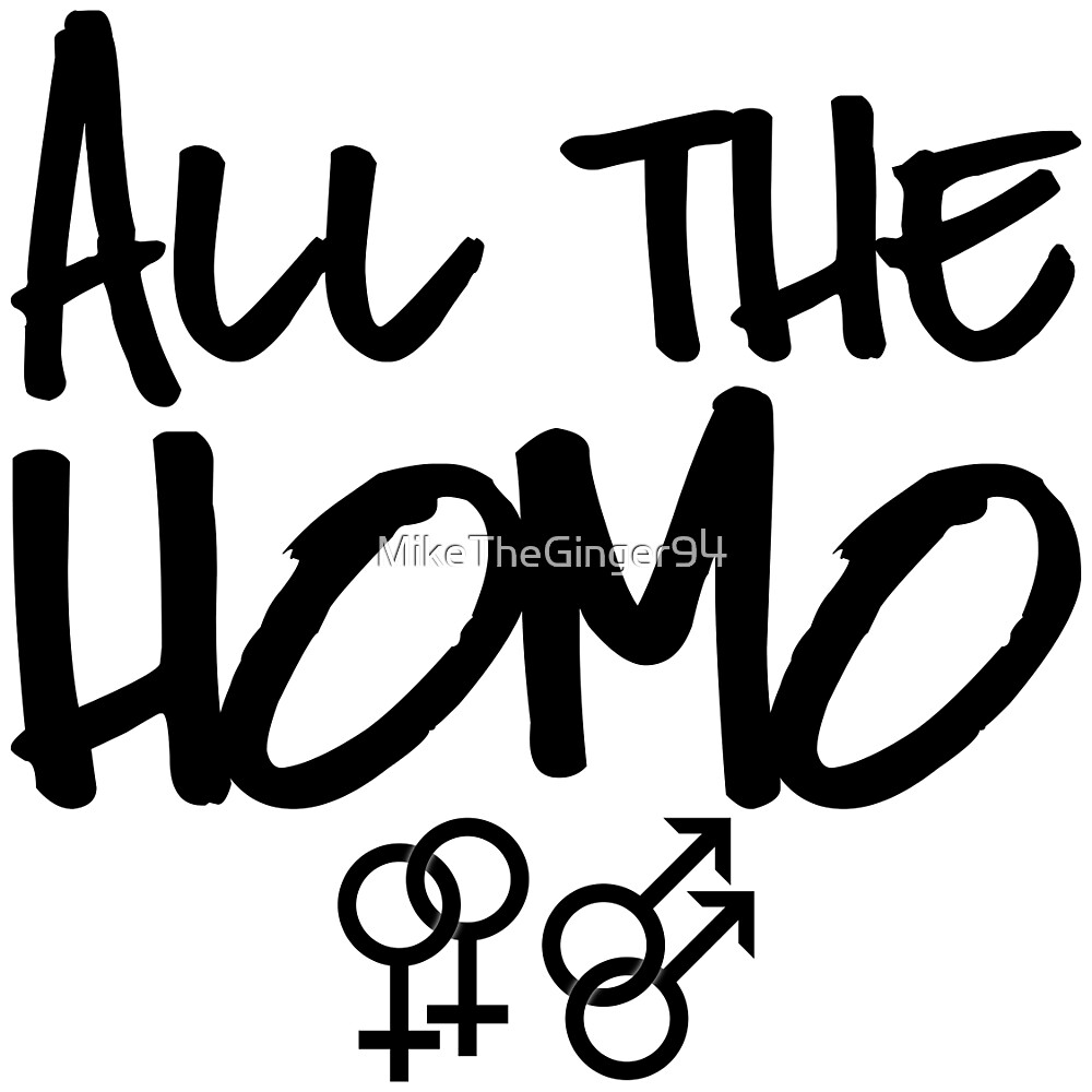 "ALL THE HOMO" by MikeTheGinger94 | Redbubble