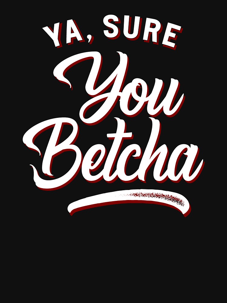 "Ya Sure You Betcha" T-shirt for Sale by vikingbasement | Redbubble ...