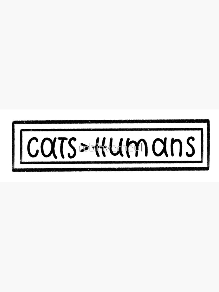 "cats > humans, handwritten script , outlined " Poster by robinverheul ...