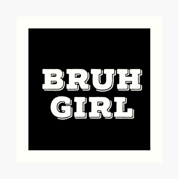 Bruh Girl Art Prints | Redbubble