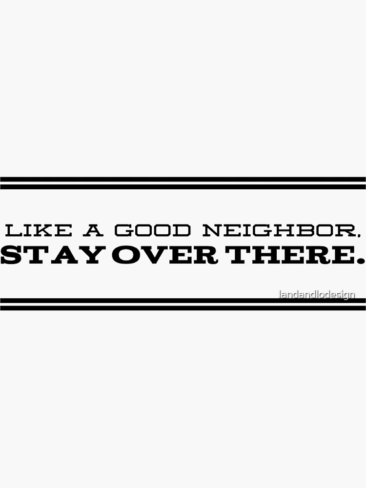 "Like A Good Neighbor, Stay Over There" Sticker by landandlodesign ...