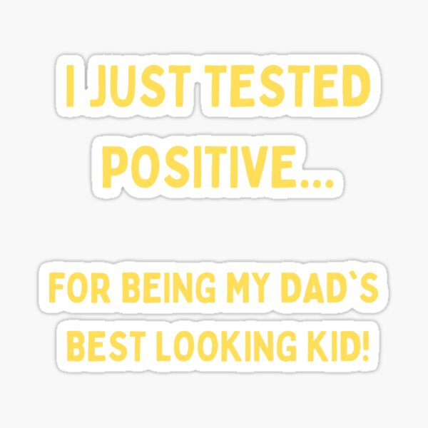 "I Just Tested Positive For Being My Dads Best Looking Kid Design ...