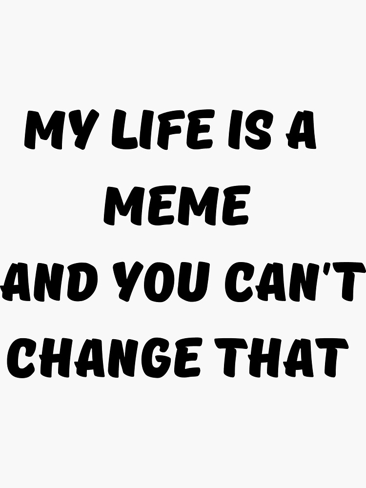 "My life is a meme" Sticker for Sale by MemesTogoToTees | Redbubble