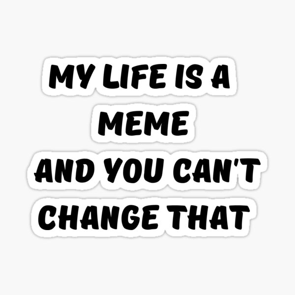 "My life is a meme" Sticker for Sale by MemesTogoToTees | Redbubble